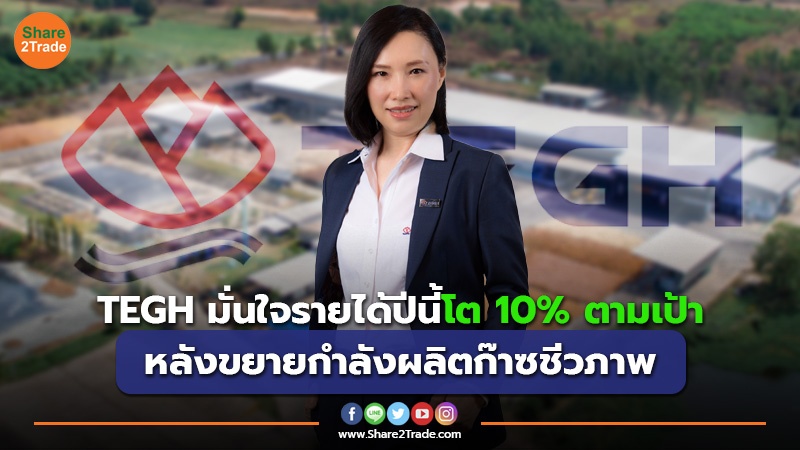 TEGH มั่นใจรายได้ปีนี้โต 10% ตามเป้า หลังขยายกำลังผลิตก๊าซชีวภาพ | Share2Trade